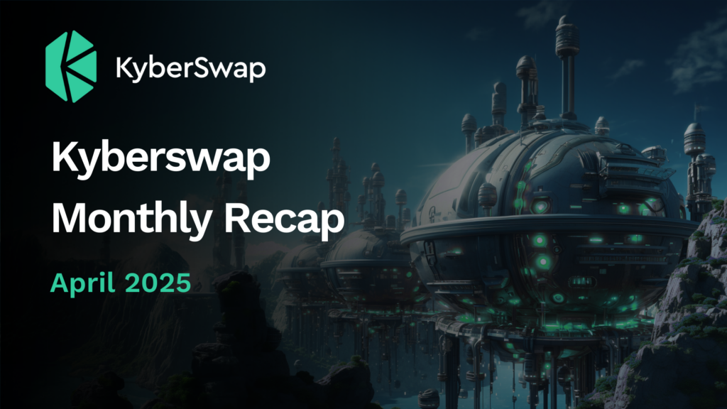 KyberSwap April 2025 Recap! 🚀 - KyberSwap Blog